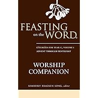 Feasting on the Word Worship Companion: Liturgies for Year C, Volume 1: Advent through Pentecost ...