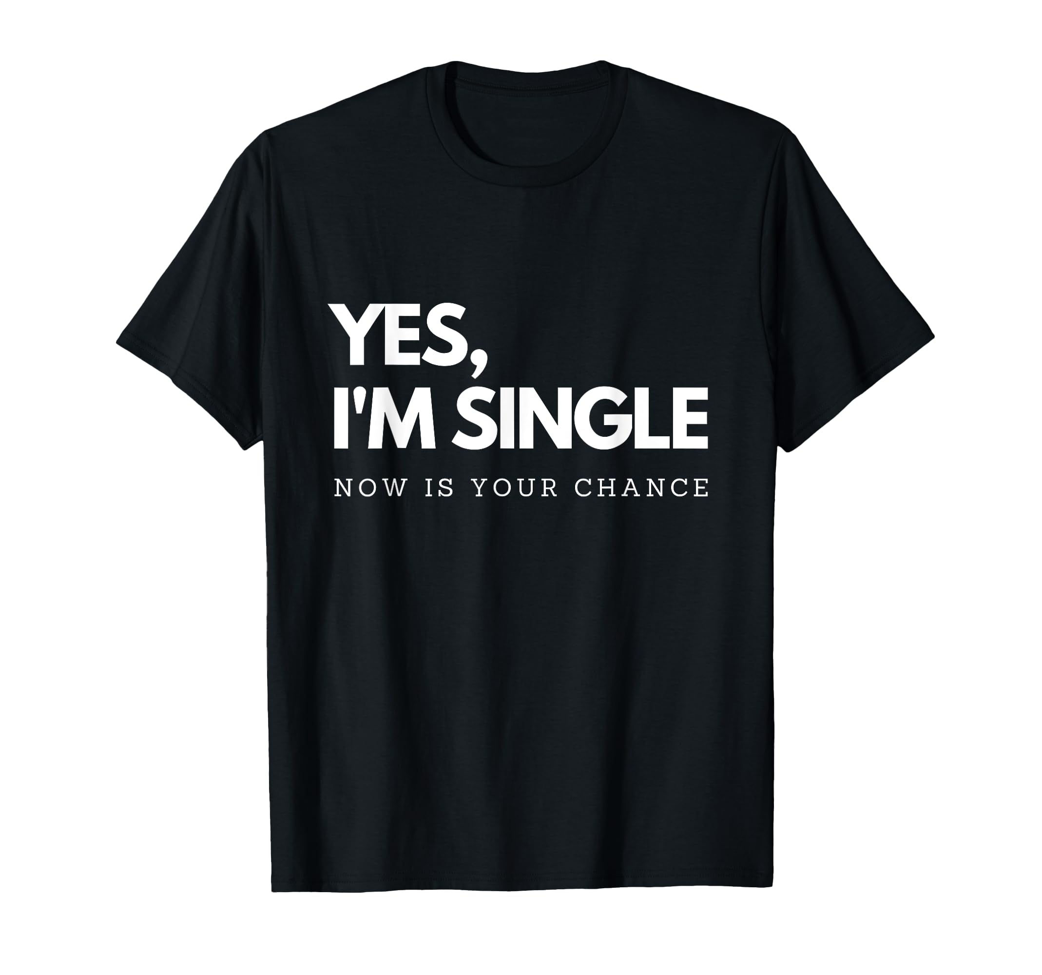 Yes I'm single - Now is your chance I Funny flirting mingle T-Shirt for ...
