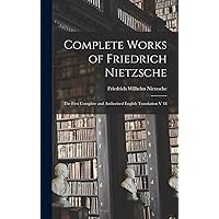 Complete Works of Friedrich Nietzsche: The First Complete and ...