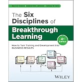 The Six Disciplines of Breakthrough Learning: How to Turn Training and ...
