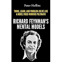 Richard Feynman’s Mental Models: How to Think, Learn, and Problem-Solve Like a Nobel Prize ...