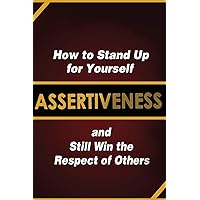 Amazon.com: Assertiveness: How to Stand Up for Yourself and Still Win the Respect of Others ...