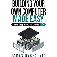 Building Your Own Computer Made Easy: The Step By Step Guide: Bernstein, James: 9798713874346 ...