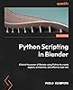 Python Scripting in Blender: Extend the power of Blender using Python to create objects ...