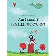 Am I small? わたしは、ちいさいの？: Children's Picture Book English-Japanese ...