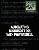 Automating Microsoft 365 with PowerShell: Use PowerShell to work with Exchange, Entra ID, Teams ...