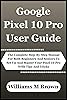 Google Pixel 10 Pro User Guide: The Complete Step-By-Step Manual For ...