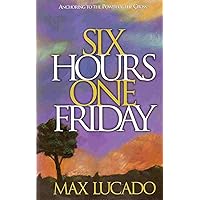 Six Hours One Friday: Living in the Power of the Cross: Lucado, Max ...