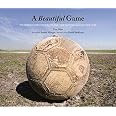 A Beautiful Game: The World's Greatest Players and How Soccer Changed ...