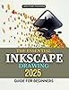 The Essential Inkscape Drawing 2025 Guide for Beginners: A Step-by-Step Guide to Mastering ...