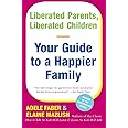 Liberated Parents, Liberated Children: Your Guide to a Happier Family ...