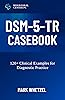 DSM-5-TR CASEBOOK: 120+ Clinical Examples for Diagnostic Practice (Mastering DSM-5-TR ...