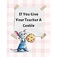 If You Give Your Teacher a Cookie: Teacher Appreciation Book A Fun ...