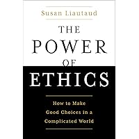 The Power of Ethics: How to Make Good Choices in a Complicated World ...