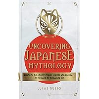 Uncovering Japanese Mythology: Exploring the Ancient Stories, Legends ...