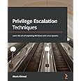 Privilege Escalation Techniques: Learn the art of exploiting Windows and Linux systems: Ahmed ...
