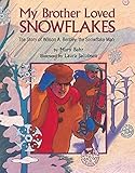 My Brother Loved Snowflakes: The Story of Wilson A. Bentley, the ...
