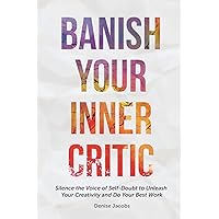 Banish Your Inner Critic: Silence the Voice of Self-Doubt to Unleash Your Creativity and Do Your ...