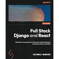Full Stack Django and React: Get hands-on experience in full-stack web ...