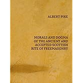 Morals and Dogma of the Ancient and Accepted Scottish Rite of Freemasonry: Pike, Albert ...