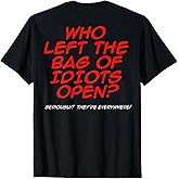 Amazon.com: Who Left The Bag Of Idiots Open (on back) T-Shirt ...
