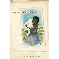 Racial Innocence: Performing American Childhood from Slavery to Civil Rights (America and the ...