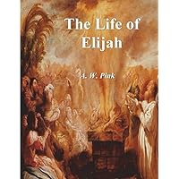 The Life of Elijah: Pink, A W: 9781773239965: Amazon.com: Books