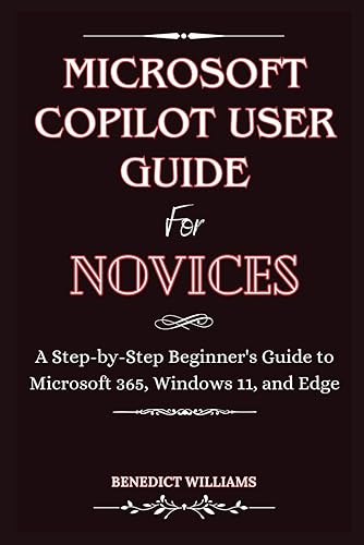MICROSOFT COPILOT USER GUIDE FOR NOVICES: A Step-by-Step Beginner's ...