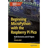 Beginning MicroPython with the Raspberry Pi Pico: Build Electronics and IoT Projects (Maker ...