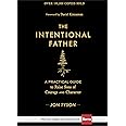 The Intentional Father: A Practical Guide to Raise Sons of Courage and ...