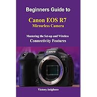 Beginners Guide to Canon EOS R7 Mirrorless Camera: Mastering the Set-up and Wireless ...