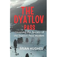 THE DYATLOV PASS: UNVEILING THE SECRETS OF THE DYALTOV PASS INCIDENT: HUGHES, BRIAN ...