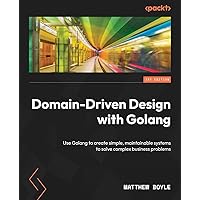 Domain-Driven Design with Golang: Use Golang to create simple, maintainable systems to solve ...