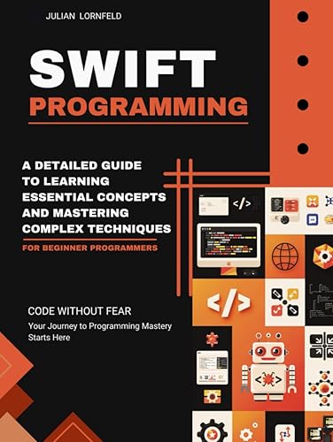 Swift Programming: A Detailed Guide to Learning Essential Concepts and Mastering Complex ...