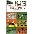 How to Cast Small Metal and Rubber Parts (2nd Edition): Cannon, William ...