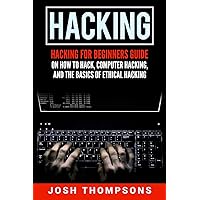 Hacking: Hacking For Beginners Guide On How To Hack, Computer Hacking, And The Basics Of Ethical ...