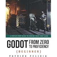 Godot from Zero to Proficiency (Beginner): A step-by-step guide to code your game with Godot ...