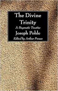 The Divine Trinity: A Dogmatic Treatise: Pohle, Joseph: 9781608997756 ...
