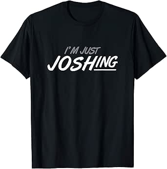 Amazon.com: I'M Just Joshing T-Shirt: Clothing