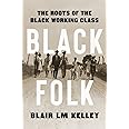 Black Folk: The Roots of the Black Working Class: Kelley Ph.D., Blair ...