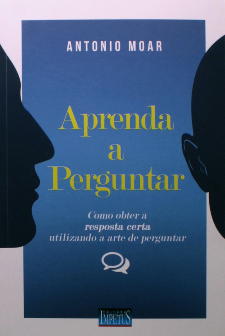 Aprenda a Perguntar. Como Obter a Resposta Certa Utilizando a Arte de ...