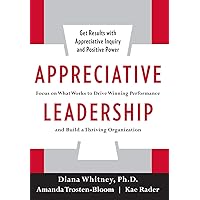 Appreciative Leadership: Focus on What Works to Drive Winning ...