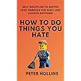 How To Do Things You Hate: Self-Discipline to Suffer Less, Embrace the Suck, and Achieve ...