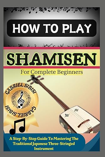 HOW TO PLAY SHAMISEN FOR COMPLETE BEGINNERS: A Step-By-Step Guide To ...