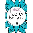 How to Be You: Stop Trying to Be Someone Else and Start Living Your ...
