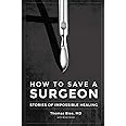 Amazon.com: How to Save a Surgeon: Stories of Impossible Healing ...