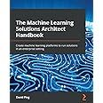 The Machine Learning Solutions Architect Handbook: Create machine ...