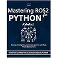 Mastering ROS2 and Python for Robotics: Develop Intelligent Autonomous Systems with Real-World ...