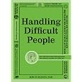 Handling Difficult People: Easy Instructions for Managing the Difficult ...