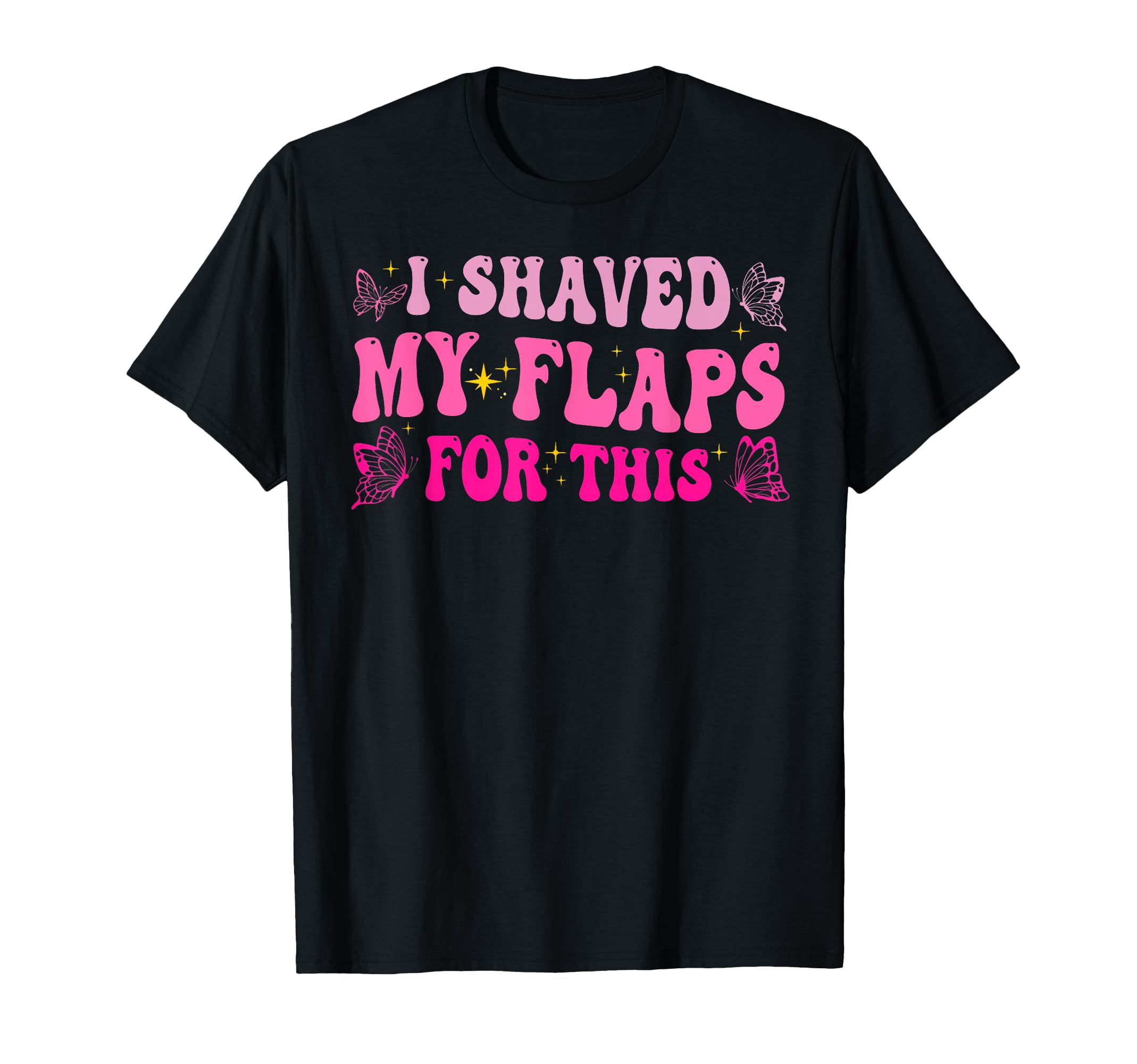 I Shaved My Flaps For This Funny Embarrassing Adult Humor T-Shirt for ...